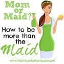 Maid or Mom: How to be more than the Maid - Faithful Motherhood